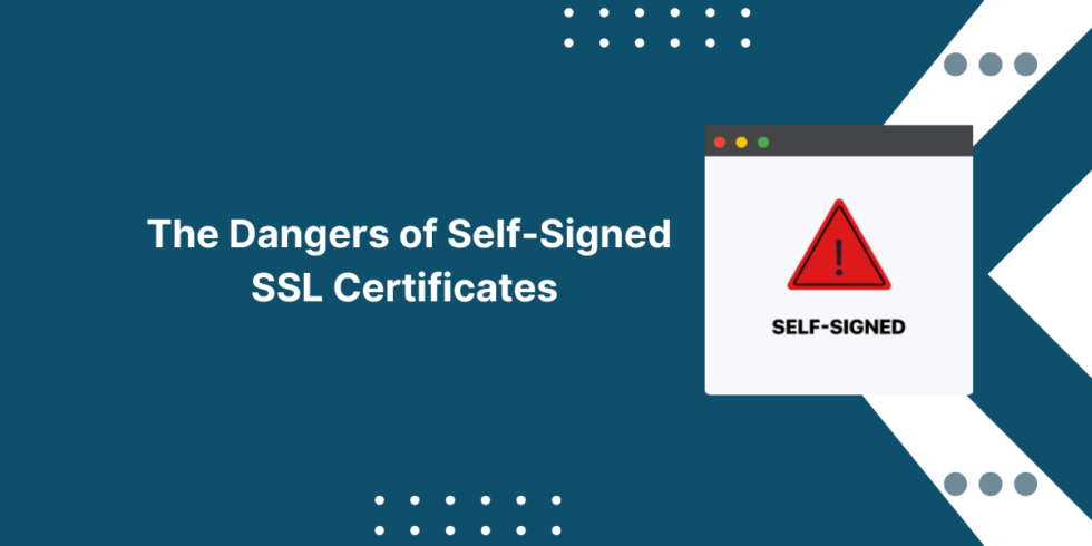 The Dangers of Self-Signed SSL Certificates The Dangers of Self-Signed SSL Certificates